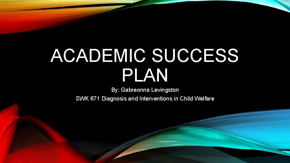 ACADEMIC SUCCESS PLAN By Gabreonna Levingston SWK 671