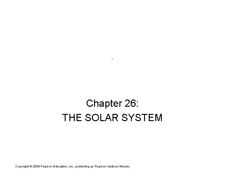 Chapter 26 THE SOLAR SYSTEM Copyright 2008 Pearson