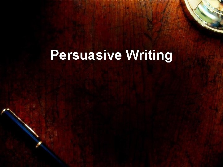 Persuasive Writing Defining Persuasive Writing Writing that has