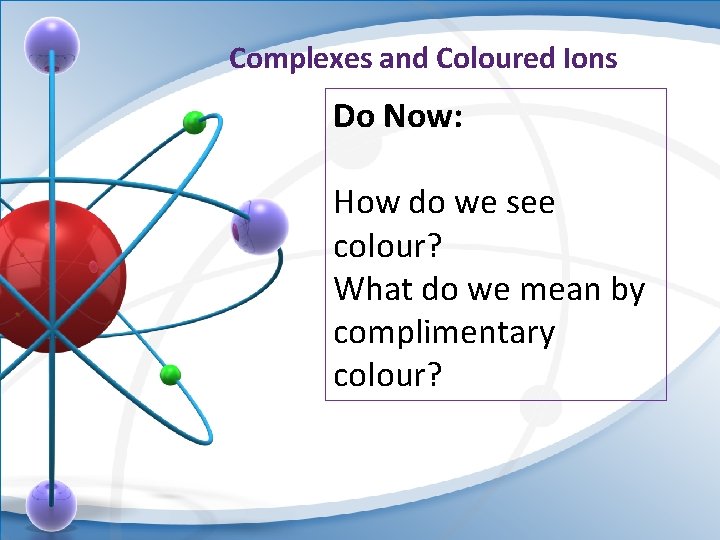 Complexes and Coloured Ions Do Now How do