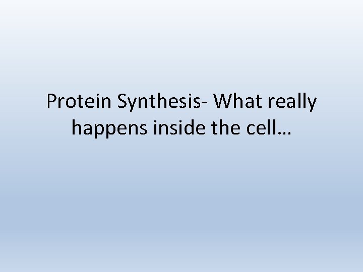 Protein Synthesis What really happens inside the cell