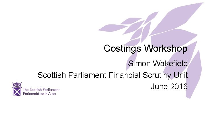 Costings Workshop Simon Wakefield Scottish Parliament Financial Scrutiny