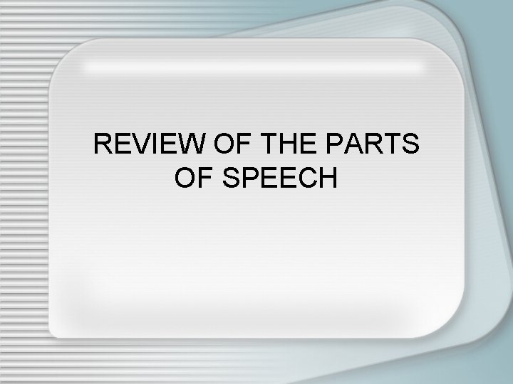 REVIEW OF THE PARTS OF SPEECH The Parts