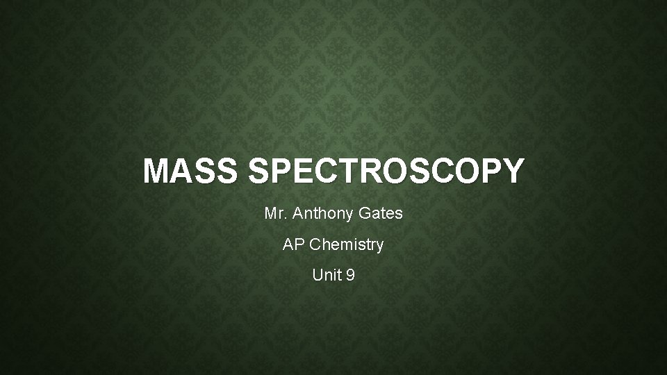 MASS SPECTROSCOPY Mr Anthony Gates AP Chemistry Unit