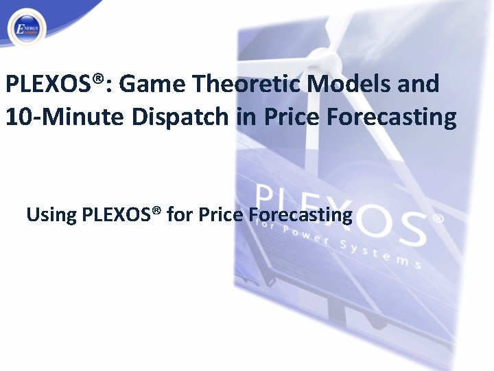 PLEXOS Game Theoretic Models and 10 Minute Dispatch