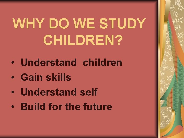 WHY DO WE STUDY CHILDREN Understand children Gain