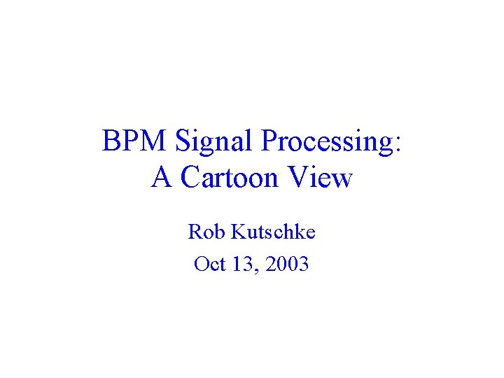 BPM Signal Processing A Cartoon View Rob Kutschke