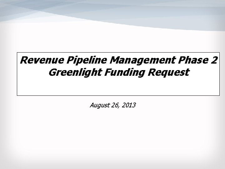 Revenue Pipeline Management Phase 2 Greenlight Funding Request