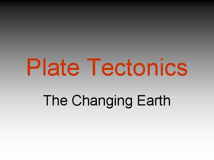Plate Tectonics The Changing Earth How do we