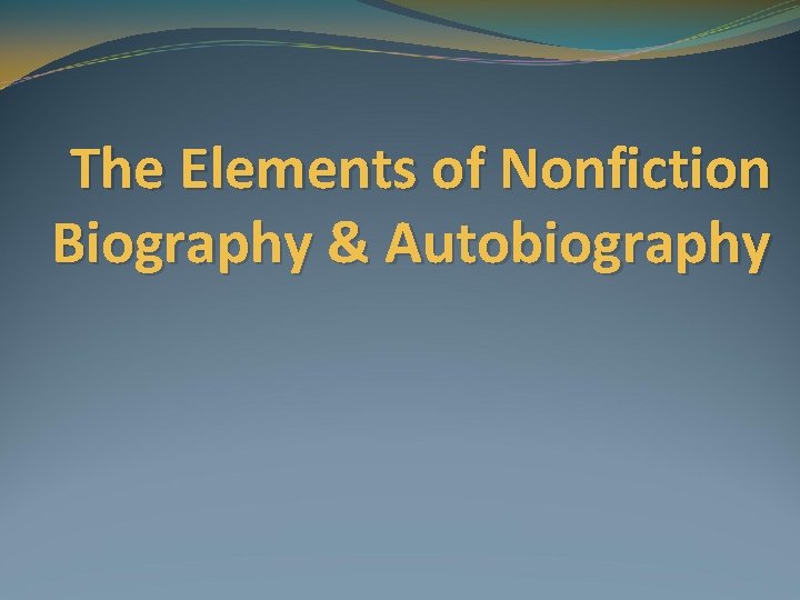 The Elements of Nonfiction Biography Autobiography Objectives 1