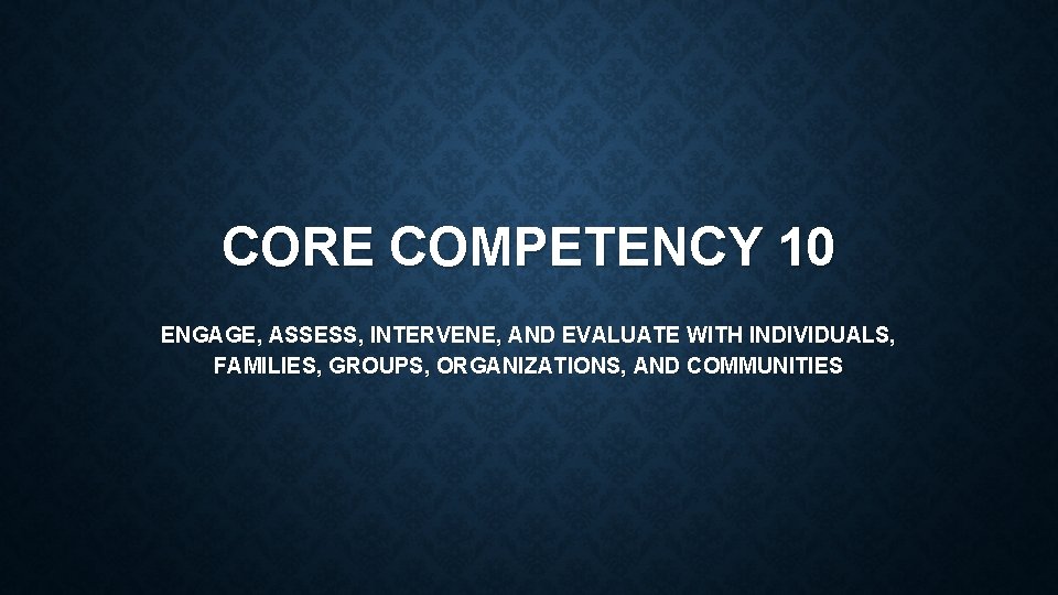CORE COMPETENCY 10 ENGAGE ASSESS INTERVENE AND EVALUATE