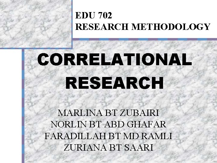EDU 702 RESEARCH METHODOLOGY CORRELATIONAL RESEARCH MARLINA BT