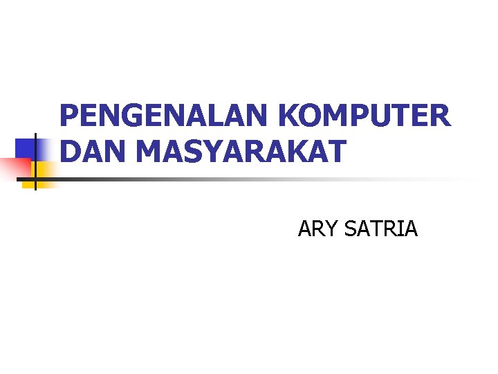 PENGENALAN KOMPUTER DAN MASYARAKAT ARY SATRIA PENDAHULUAN n