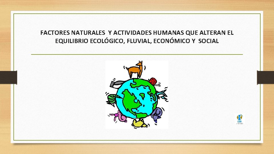 FACTORES NATURALES Y ACTIVIDADES HUMANAS QUE ALTERAN EL