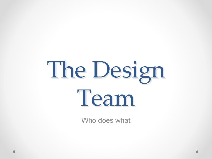 The Design Team Who does what The Order