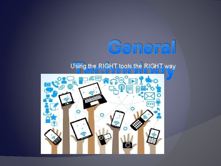 General Technology Using the RIGHT tools the RIGHT