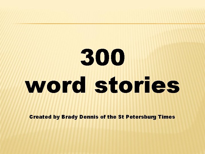 300 word stories Created by Brady Dennis of