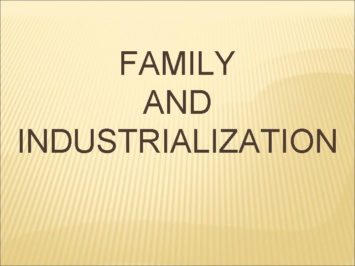 FAMILY AND INDUSTRIALIZATION MAJOR THEME Introduction Structure The