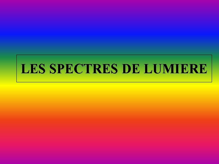 LES SPECTRES DE LUMIERE Questce que la lumire