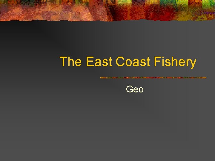 The East Coast Fishery Geo Why the grand