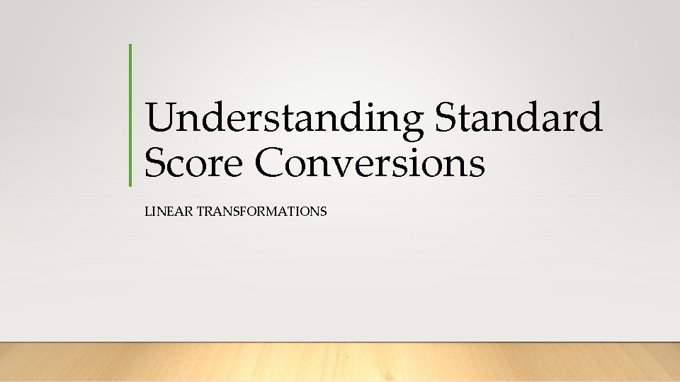 Understanding Standard Score Conversions LINEAR TRANSFORMATIONS John was
