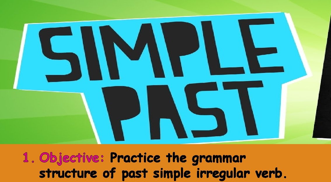 1 Objective Practice the grammar structure of past