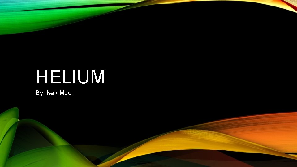 HELIUM By Isak Moon HELIUM Nickname He Birth
