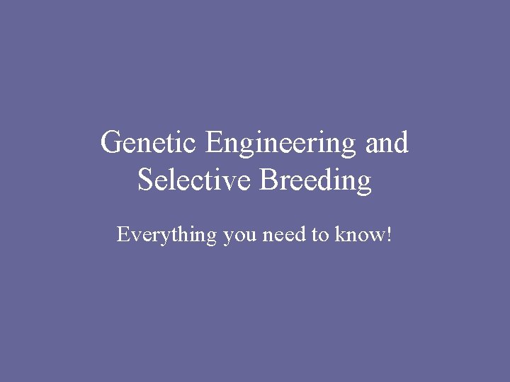 Genetic Engineering and Selective Breeding Everything you need