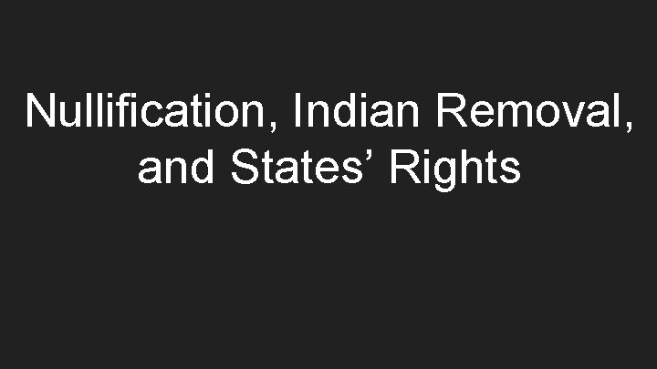 Nullification Indian Removal and States Rights Nullification Crisis