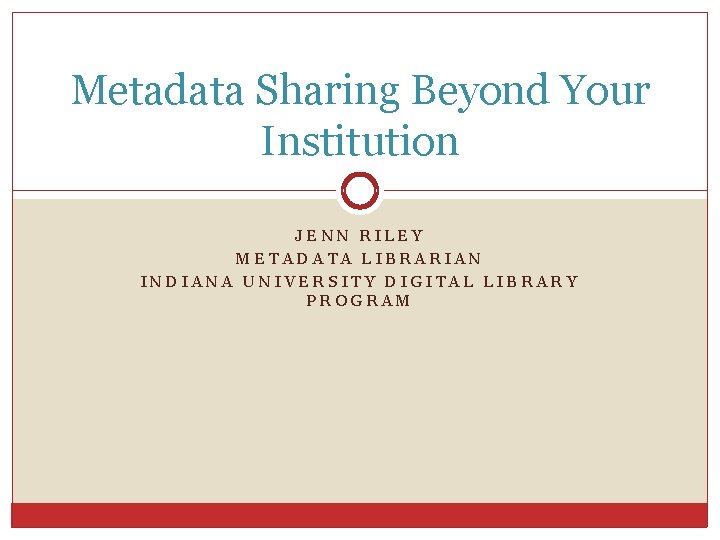 Metadata Sharing Beyond Your Institution JENN RILEY METADATA