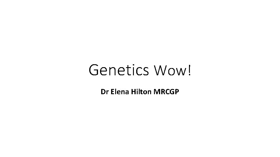 Genetics Wow Dr Elena Hilton MRCGP Important for