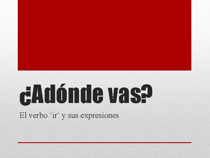 Adnde vas El verbo ir y sus expresiones