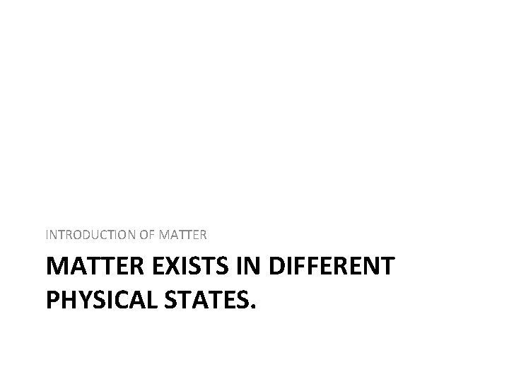 INTRODUCTION OF MATTER EXISTS IN DIFFERENT PHYSICAL STATES