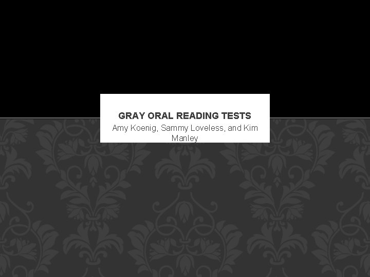GRAY ORAL READING TESTS Amy Koenig Sammy Loveless