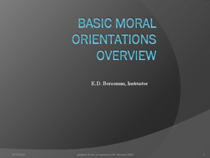 BASIC MORAL ORIENTATIONS OVERVIEW K D Borcoman Instructor