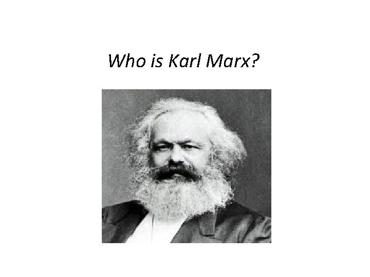Who is Karl Marx Karl Marx was a