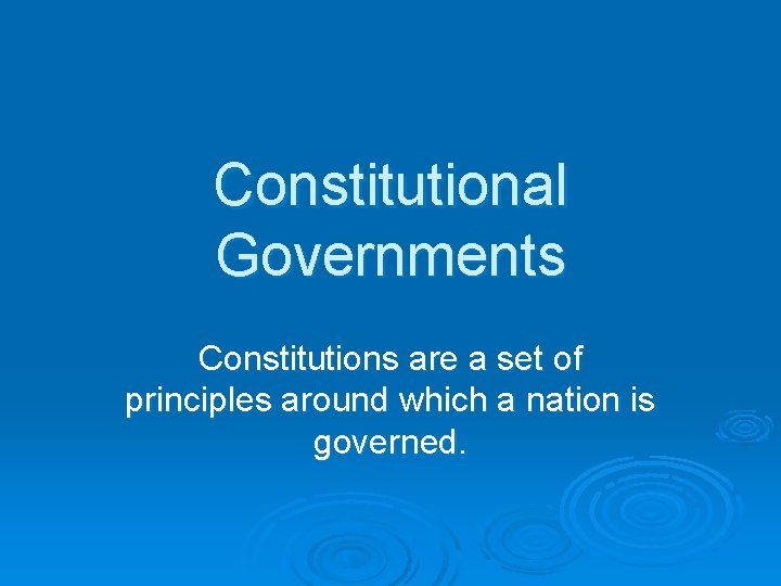 Constitutional Governments Constitutions are a set of principles