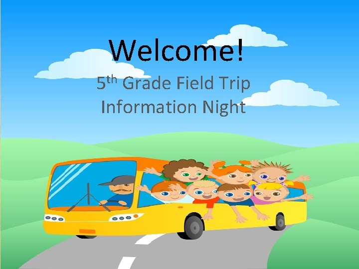 Welcome 5 th Grade Field Trip Information Night