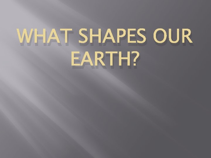 WHAT SHAPES OUR EARTH What did each of