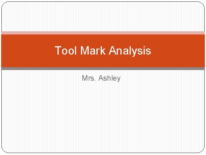 Tool Mark Analysis Mrs Ashley What are tool