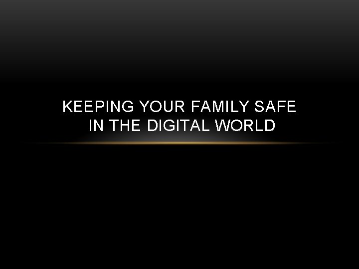 KEEPING YOUR FAMILY SAFE IN THE DIGITAL WORLD