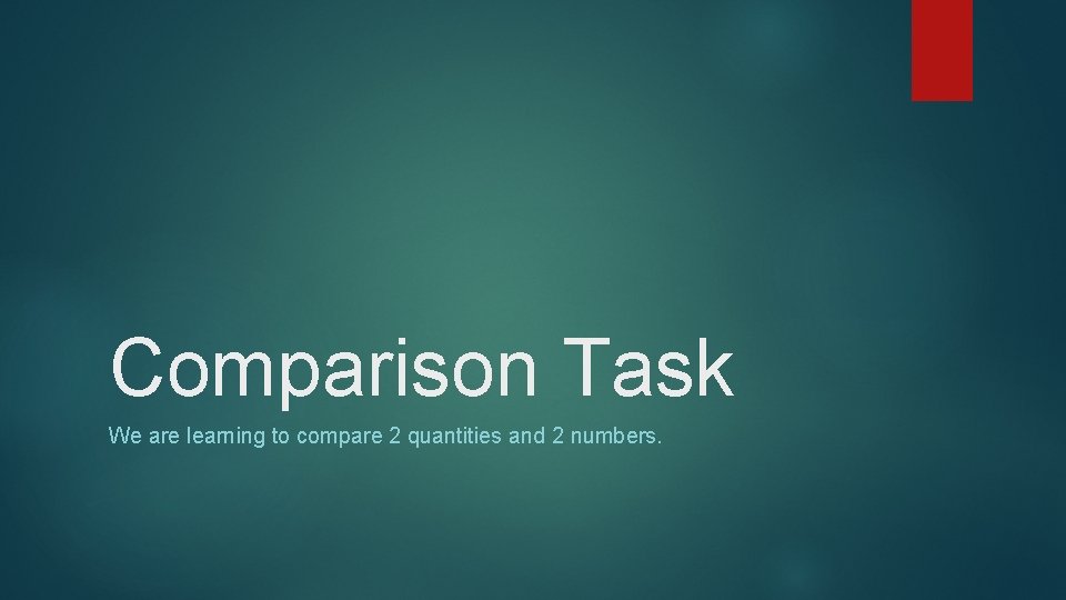 Comparison Task We are learning to compare 2