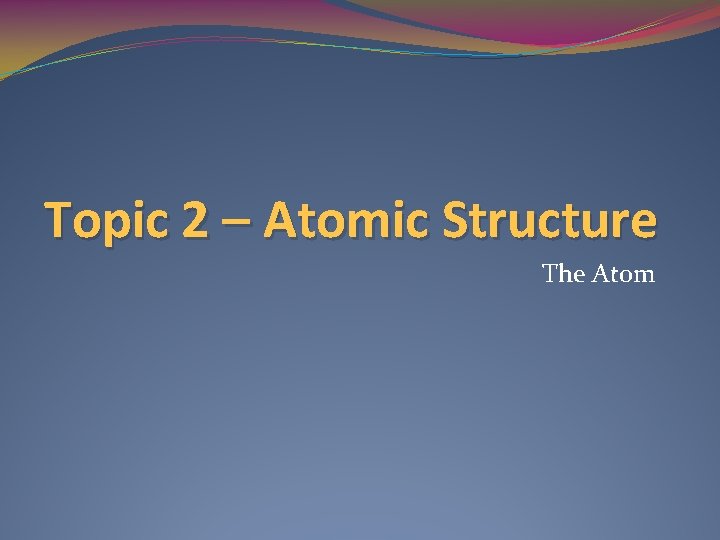 Topic 2 Atomic Structure The Atom The Atom