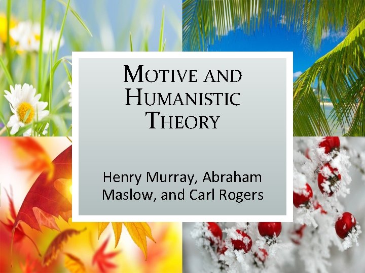 MOTIVE AND HUMANISTIC THEORY Henry Murray Abraham Maslow