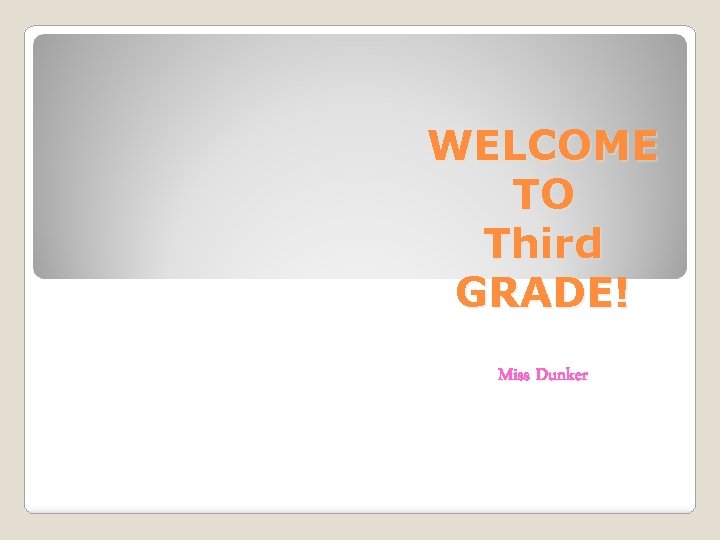 WELCOME TO Third GRADE Miss Dunker Please do