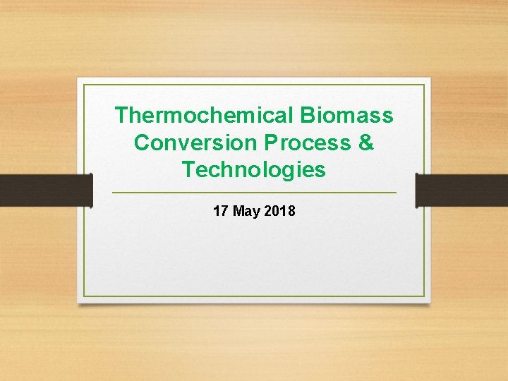 Thermochemical Biomass Conversion Process Technologies 17 May 2018