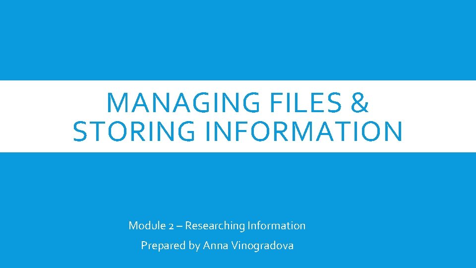 MANAGING FILES STORING INFORMATION Module 2 Researching Information