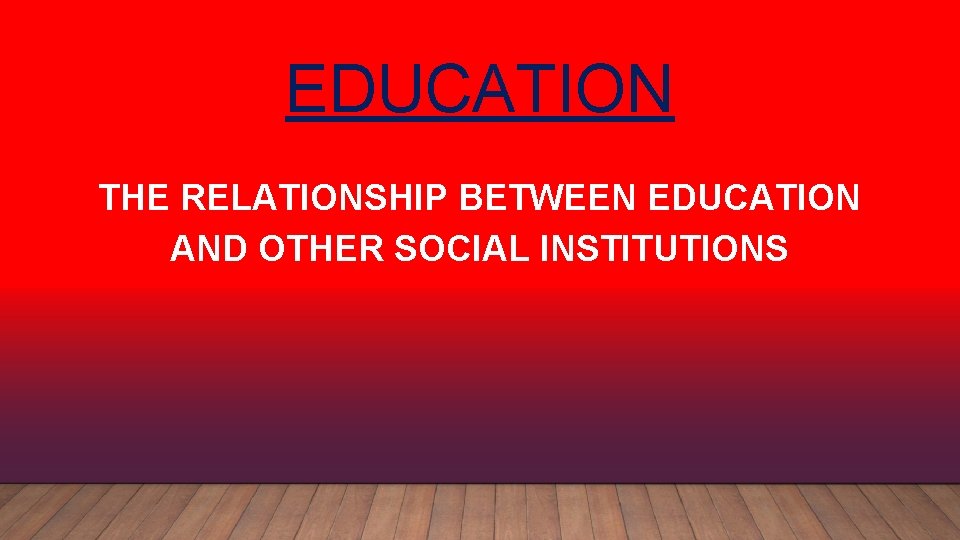 EDUCATION THE RELATIONSHIP BETWEEN EDUCATION AND OTHER SOCIAL