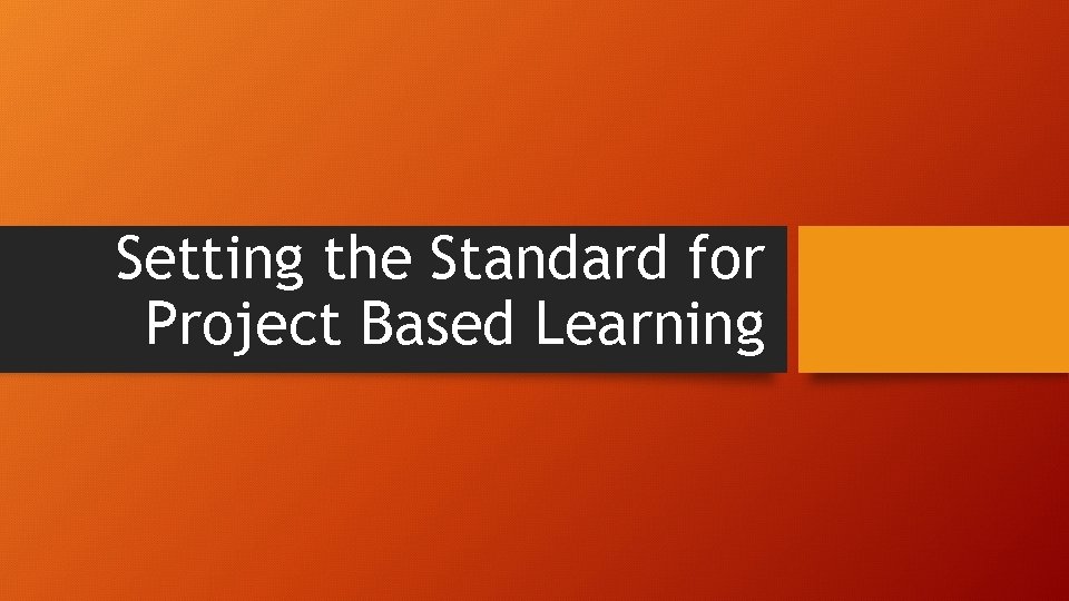 Setting the Standard for Project Based Learning What
