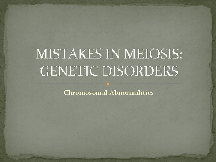 MISTAKES IN MEIOSIS GENETIC DISORDERS Chromosomal Abnormalities KARYOTYPES
